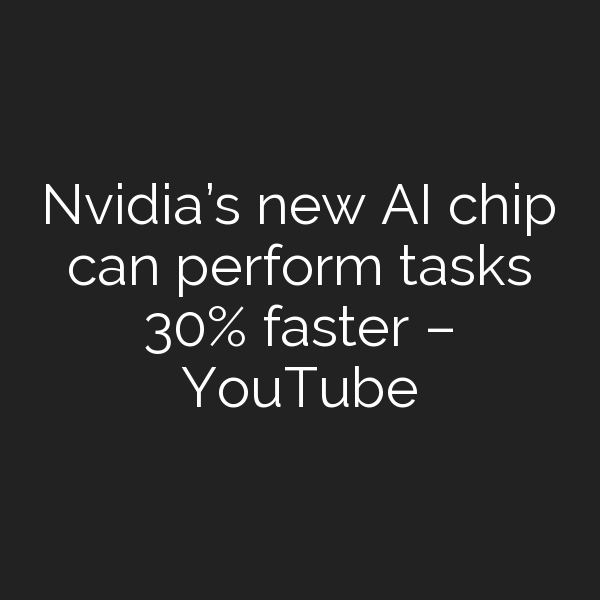 Nvidia's new AI chip can perform tasks 30% faster - YouTube - The AI Report Nvidia's new AI chip can perform tasks 30% faster - YouTube - The AI Report