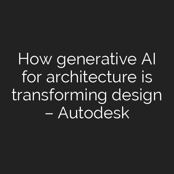 How Generative Ai For Architecture Is Transforming Design Autodesk The Ai Report