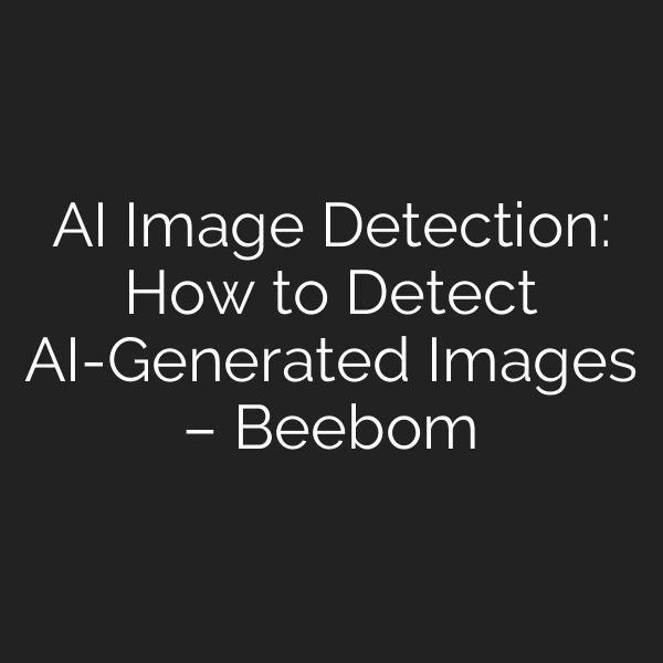 AI Image Detection: How to Detect AI-Generated Images - Beebom - The AI Report