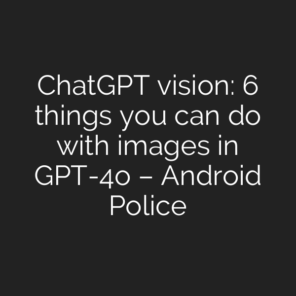 ChatGPT vision: 6 things you can do with images in GPT-4o - Android ...