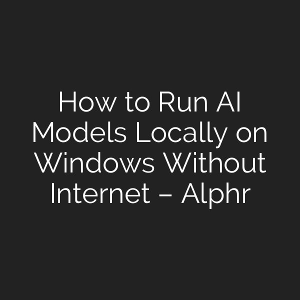 How to Run AI Models Locally on Windows Without Internet - Alphr - The AI Report