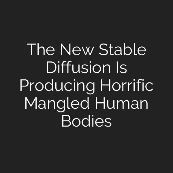 The New Stable Diffusion Is Producing Horrific Mangled Human Bodies ...