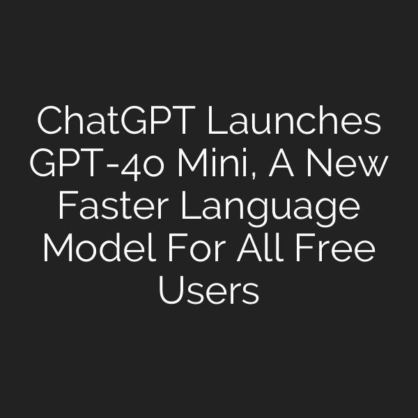 ChatGPT Launches GPT-4o Mini, A New Faster Language Model For All Free ...