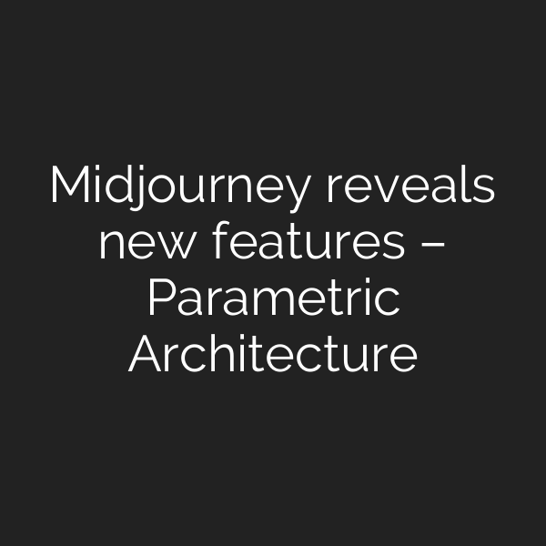 Midjourney reveals new features - Parametric Architecture - The AI Report