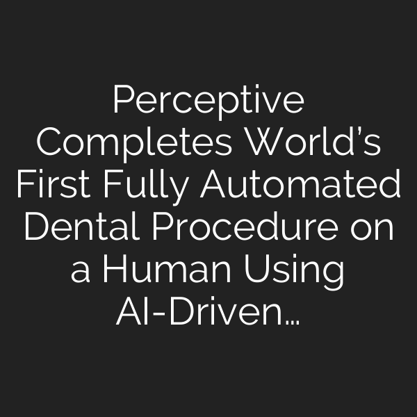 Perceptive Completes World's First Fully Automated Dental Procedure on ...