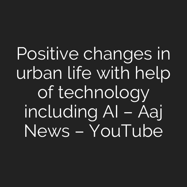 Positive changes in urban life with help of technology including AI ...