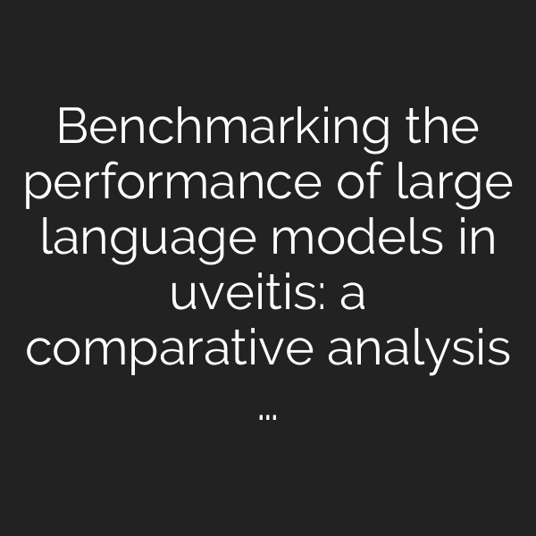 Benchmarking the performance of large language models in uveitis: a ...