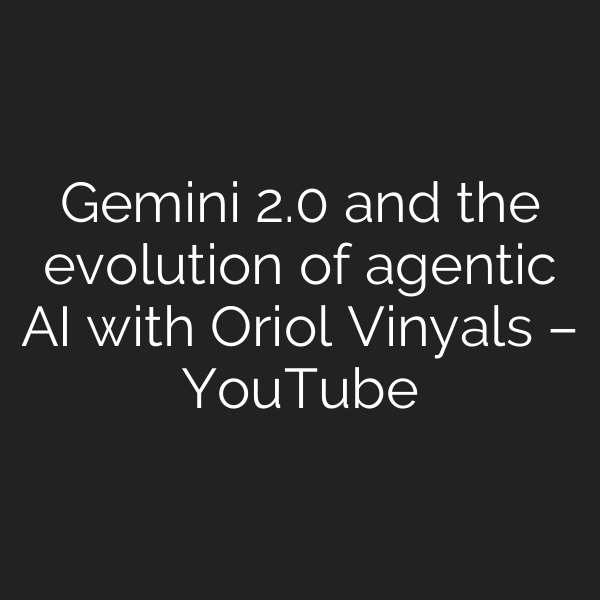 Gemini 2.0 and the evolution of agentic AI with Oriol Vinyals - YouTube ...