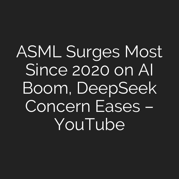 ASML Surges Most Since 2020 on AI Boom, DeepSeek Concern Eases - YouTube - The AI Report