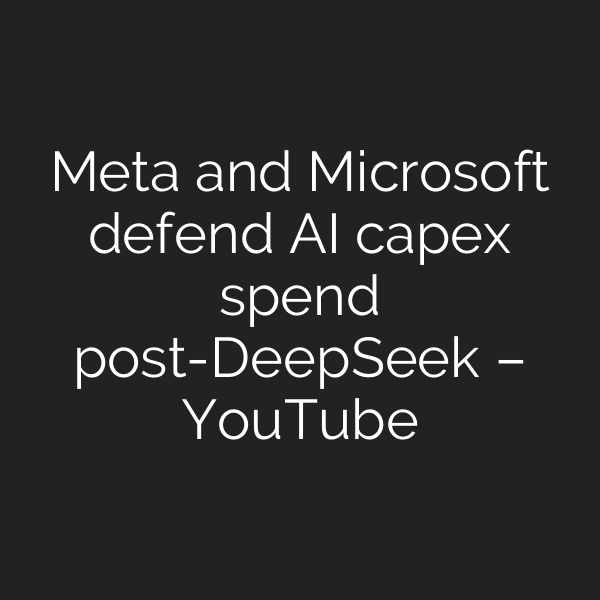 Meta and Microsoft defend AI capex spend post-DeepSeek - YouTube - The ...