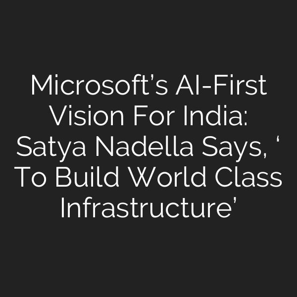 Microsoft's AI-First Vision For India: Satya Nadella Says, ' To Build ...