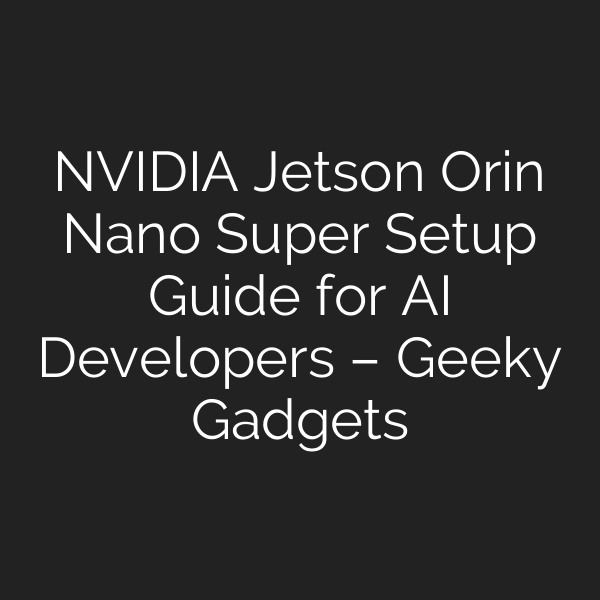 NVIDIA Jetson Orin Nano Super Setup Guide for AI Developers - Geeky ...