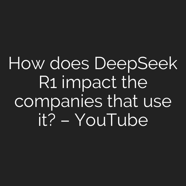 How does DeepSeek R1 impact the companies that use it? - YouTube - The ...