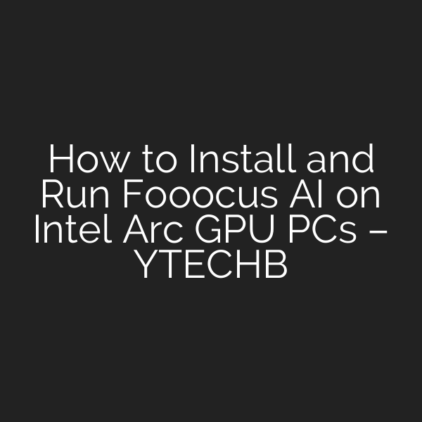 How to Install and Run Fooocus AI on Intel Arc GPU PCs - YTECHB - The AI Report