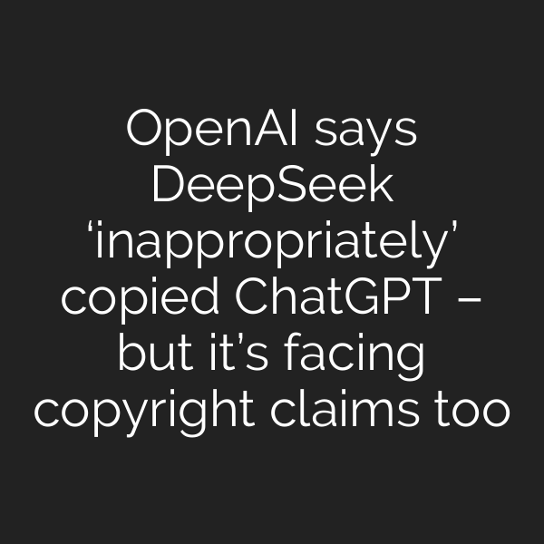 OpenAI says DeepSeek 'inappropriately' copied ChatGPT – but it's facing copyright claims too ...