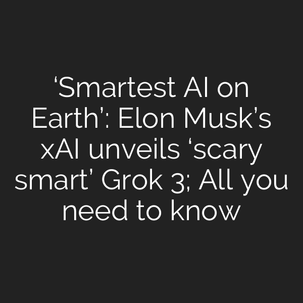 ‘Smartest AI on Earth’: Elon Musk’s xAI unveils ‘scary smart’ Grok 3 ...