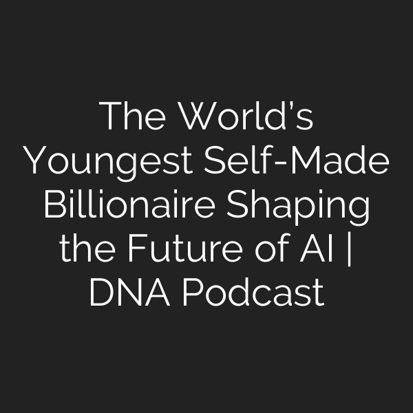 The World’s Youngest Self-Made Billionaire Shaping the Future of AI | DNA Podcast - The AI Report