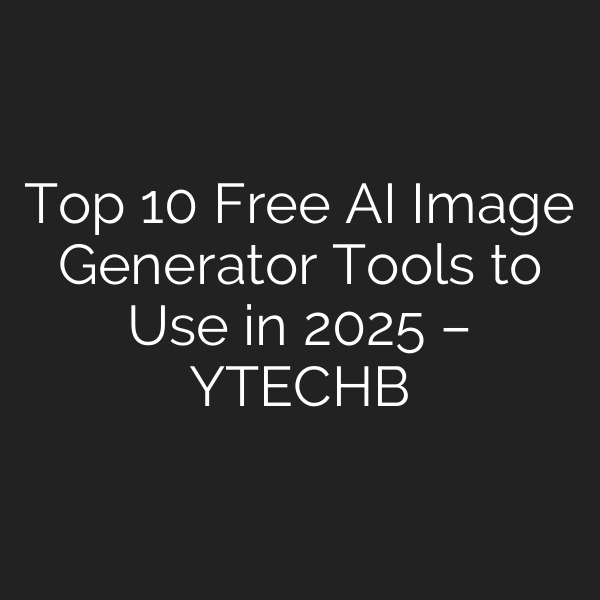 Top 10 Free AI Image Generator Tools to Use in 2025 - YTECHB - The AI ...