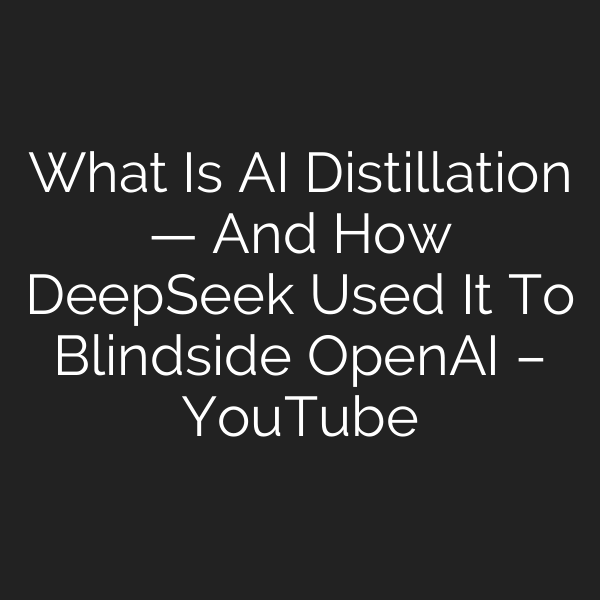 What Is AI Distillation — And How DeepSeek Used It To Blindside OpenAI – YouTube - The AI Report
