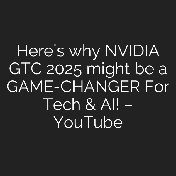 Here’s why NVIDIA GTC 2025 might be a GAME-CHANGER For Tech & AI ...