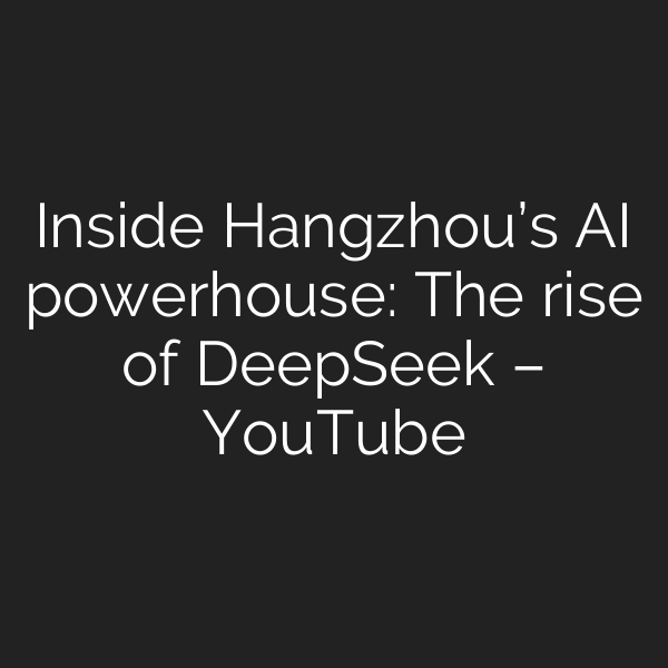 Inside Hangzhou’s AI powerhouse: The rise of DeepSeek – YouTube - The AI Report