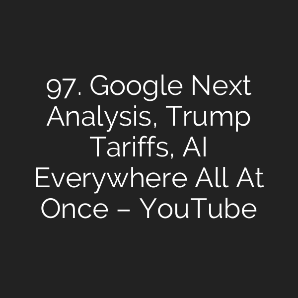 97. Google Next Analysis, Trump Tariffs, AI Everywhere All At Once – YouTube - The AI Report