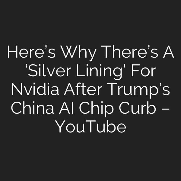 Here’s Why There’s A ‘Silver Lining’ For Nvidia After Trump’s China AI ...