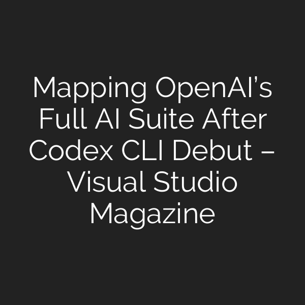 Mapping OpenAI’s Full AI Suite After Codex CLI Debut – Visual Studio Magazine - The AI Report