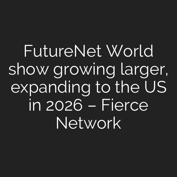 FutureNet World show growing larger, expanding to the US in 2026 - Fierce Network - The AI Report