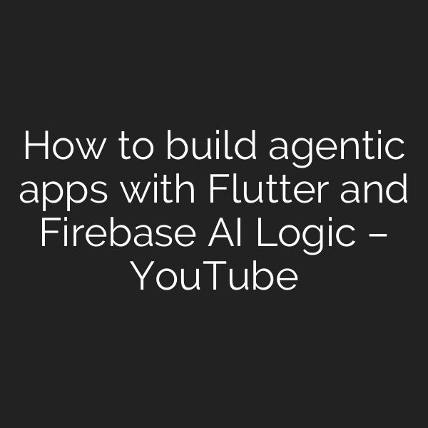 How to build agentic apps with Flutter and Firebase AI Logic – YouTube - The AI Report
