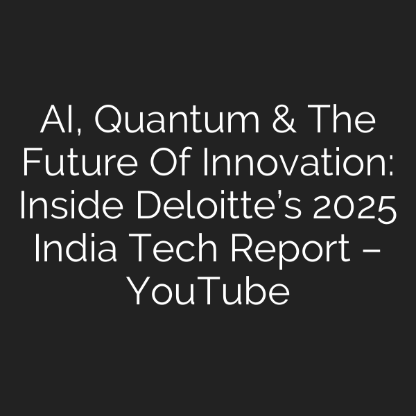 AI, Quantum & The Future Of Innovation: Inside Deloitte’s 2025 India ...