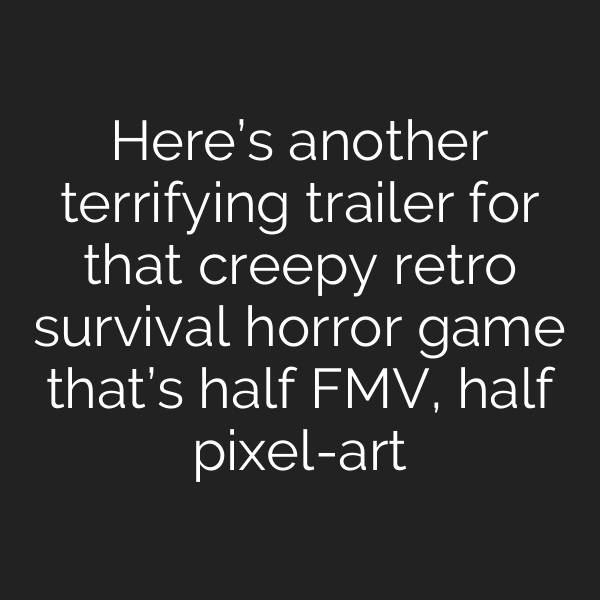 Here's another terrifying trailer for that creepy retro survival horror ...