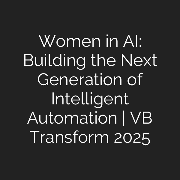 Women in AI: Building the Next Generation of Intelligent Automation ...
