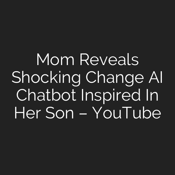 Mom Reveals Shocking Change AI Chatbot Inspired In Her Son – YouTube ...