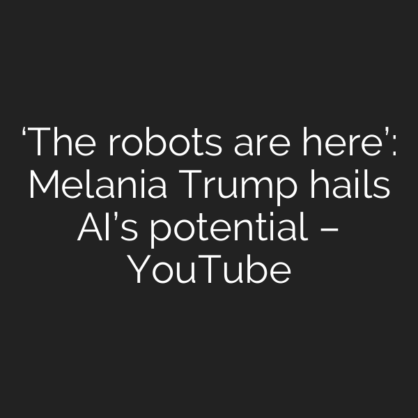 The Robots Are Here Melania Trump Hails Ai S Potential Youtube