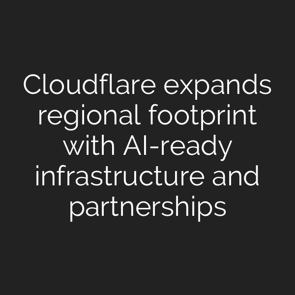 Cloudflare expands regional footprint with AI-ready infrastructure and ...