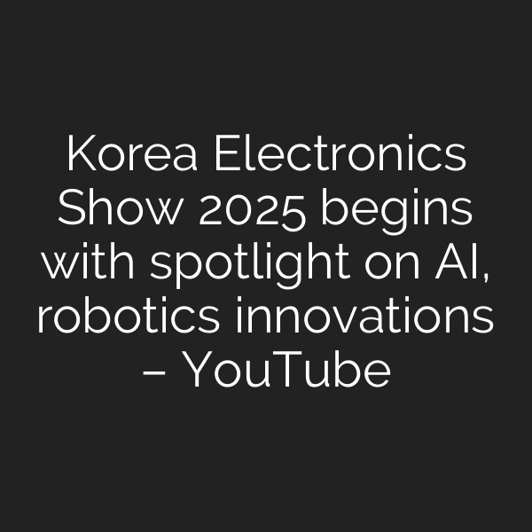 Korea Electronics Show 2025 begins with spotlight on AI, robotics ...