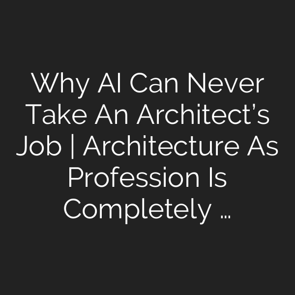 Why AI Can Never Take An Architect’s Job | Architecture As Profession ...