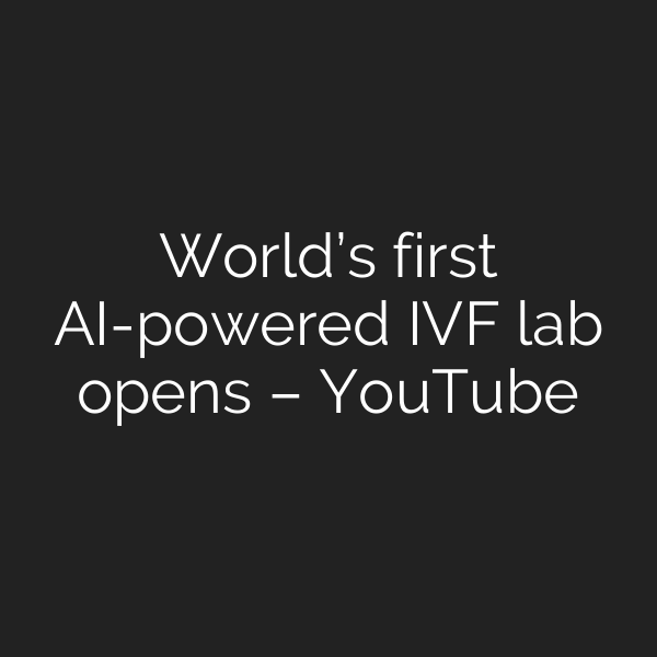 World’s first AI-powered IVF lab opens – YouTube - The AI Report