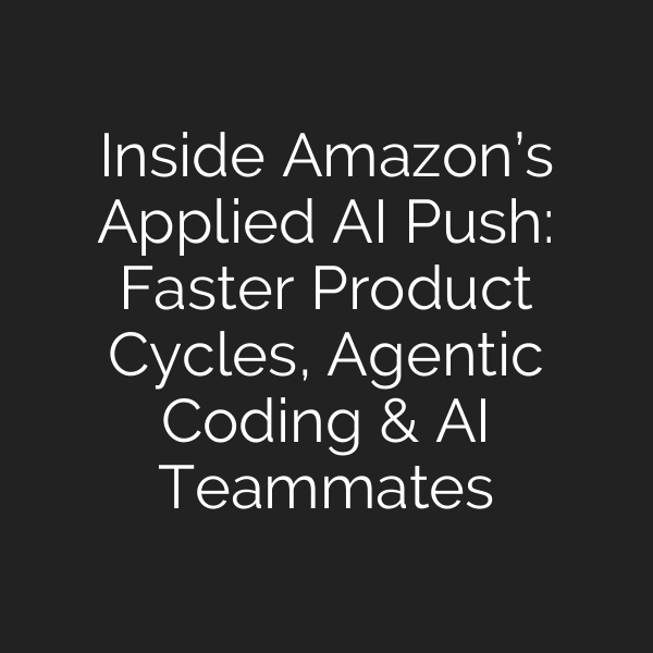 Inside Amazon’s Applied AI Push: Faster Product Cycles, Agentic Coding ...