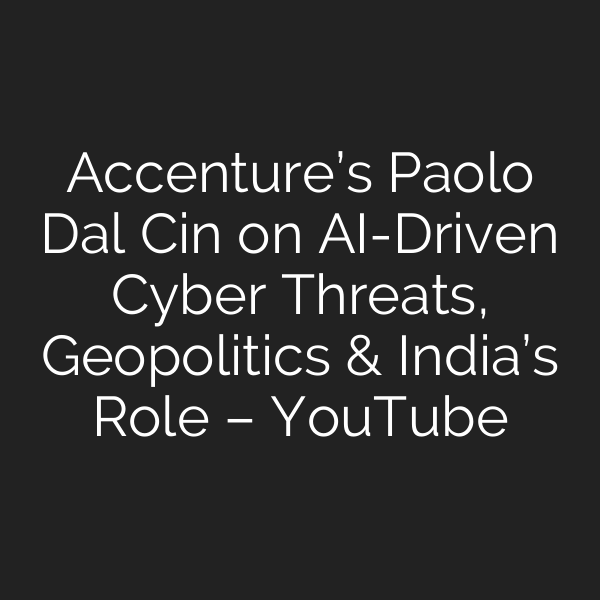Accenture’s Paolo Dal Cin on AI-Driven Cyber Threats, Geopolitics ...