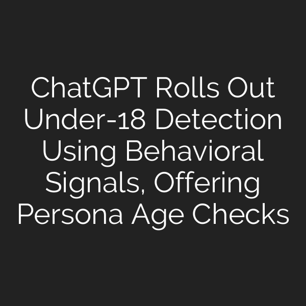ChatGPT Rolls Out Under-18 Detection Using Behavioral Signals, Offering ...