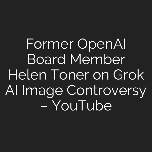 Former OpenAI Board Member Helen Toner on Grok AI Image Controversy ...