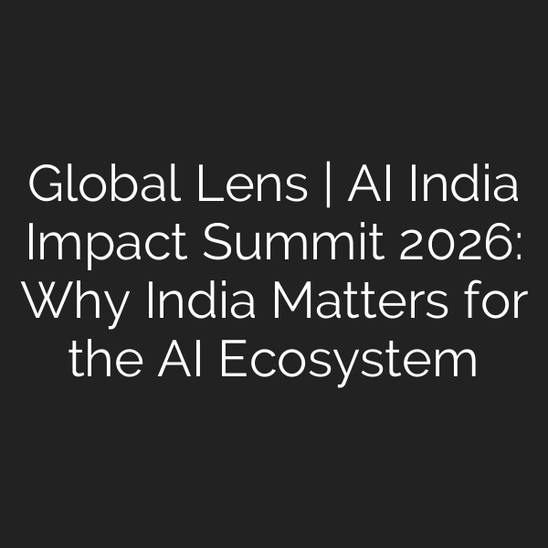 Global Lens | AI India Impact Summit 2026: Why India Matters for the AI ...