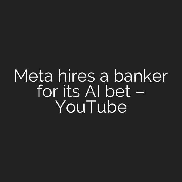 Meta hires a banker for its AI bet – YouTube - The AI Report