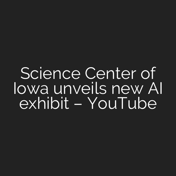 Science Center of Iowa unveils new AI exhibit – YouTube - The AI Report