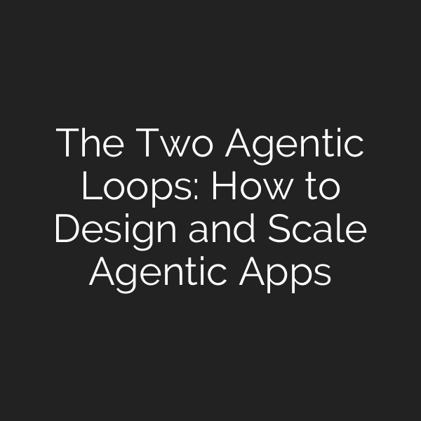 The Two Agentic Loops: How to Design and Scale Agentic Apps - The AI Report